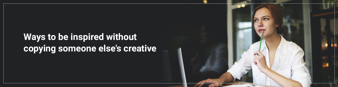 Ways to be inspired without copying someone else's creative work