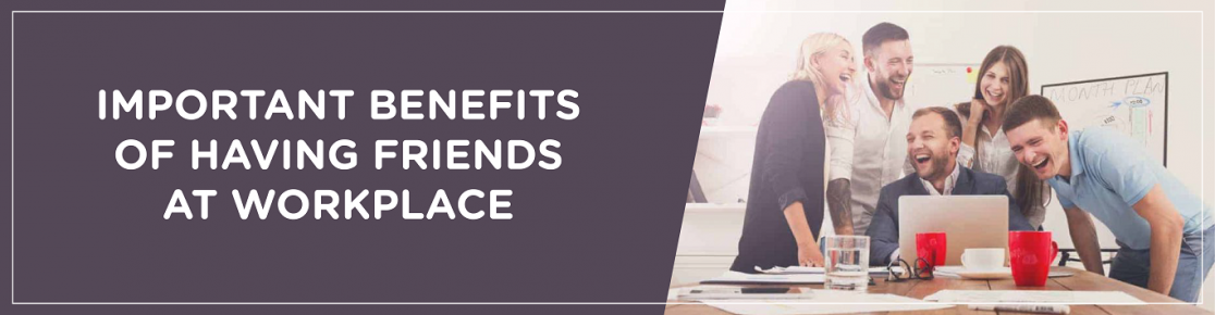 3 Important Benefits Of Having Friends At Workplace