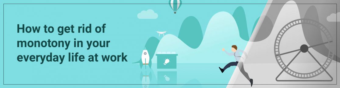 How to get rid of monotony in your everyday life at work.