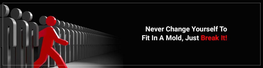 Never Change Yourself To Fit In A Mold, Just Break It!