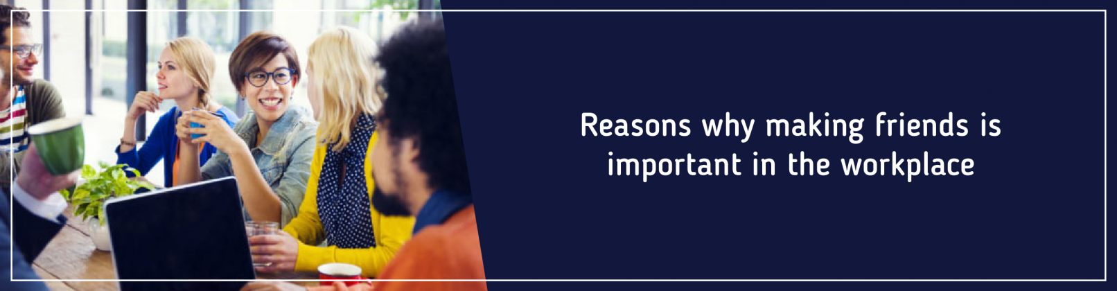 Reasons why making friends is important in the workplace
